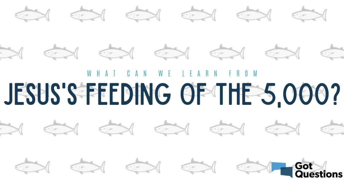 What can we learn from Jesus’ feeding of the 5,000? | GotQuestions.org