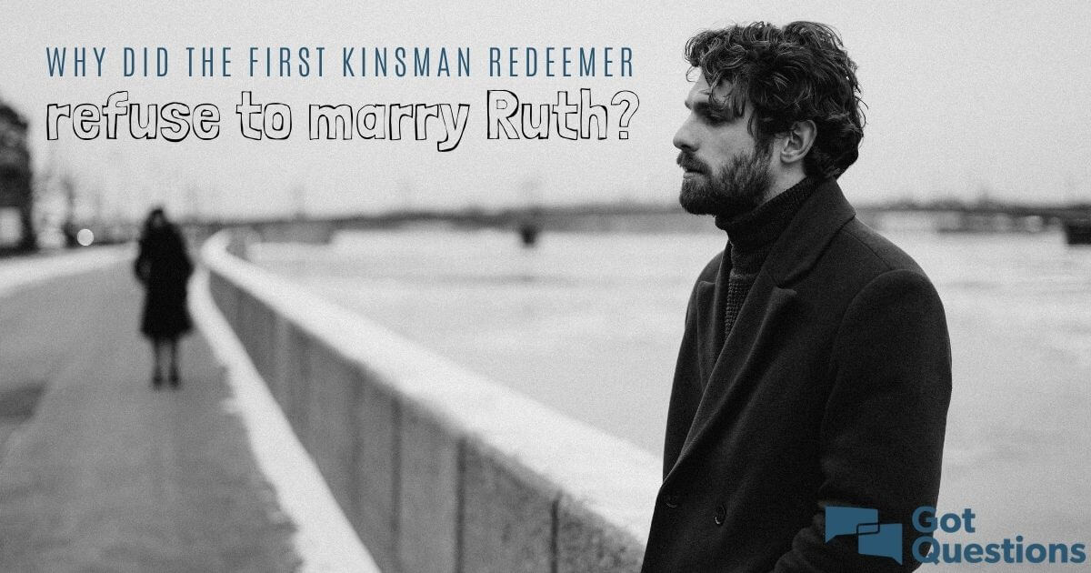 Why did the first kinsman redeemer refuse to marry Ruth? | GotQuestions.org