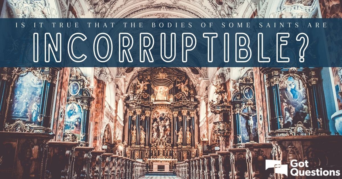 Is it true that the bodies of some saints are incorruptible? | GotQuestions.org