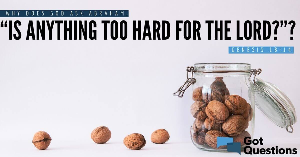 Why does God ask Abraham, “Is anything too hard for the Lord?” (Genesis ...