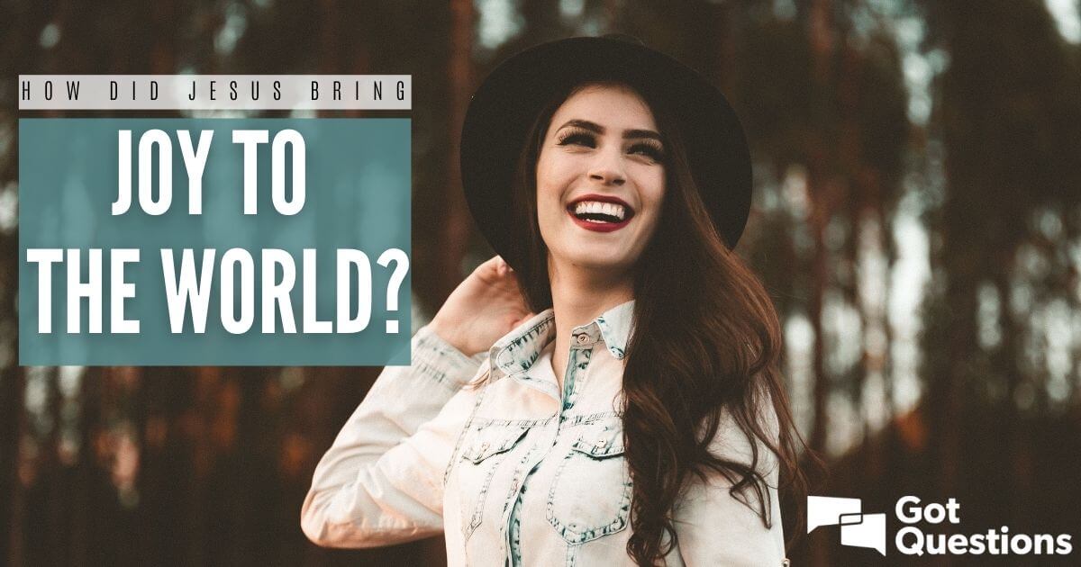 How did Jesus bring joy to the world? | GotQuestions.org