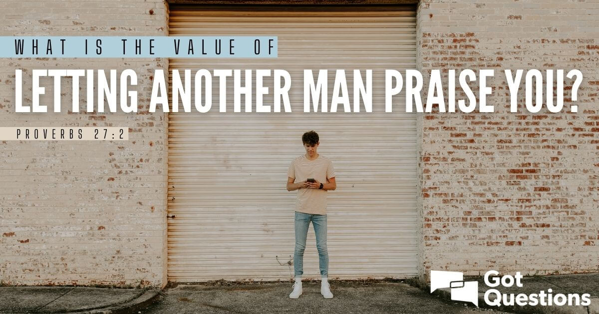 What is the value of letting another man praise you (Proverbs 27:2 ...