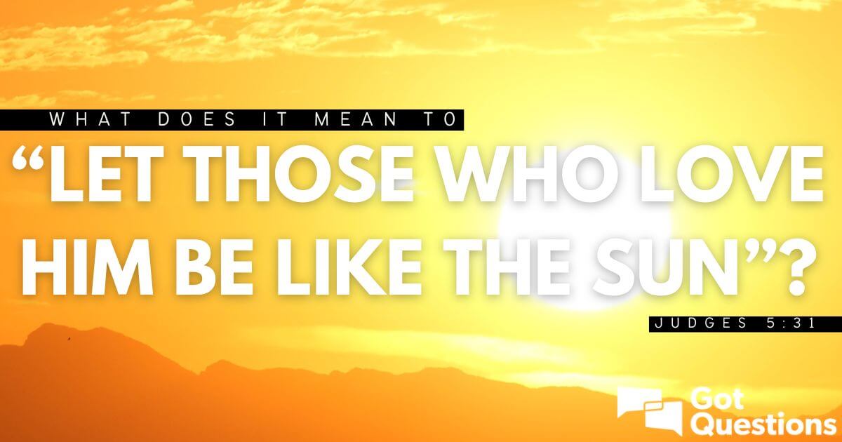 What does it mean to “let those who love Him be like the sun” (Judges 5 ...