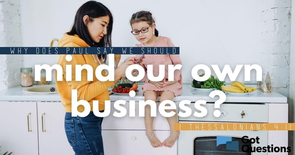 Why does Paul say we should mind our own business (1 Thessalonians 4:11)? | GotQuestions.org