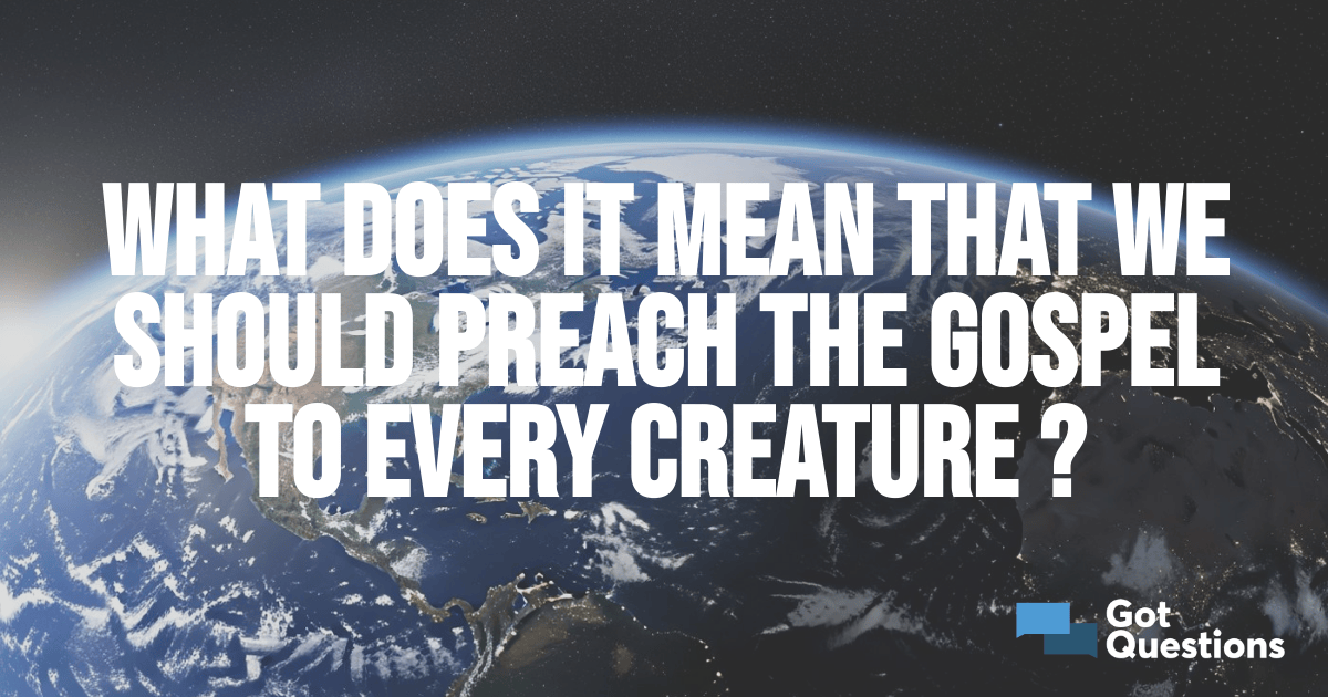 What does it mean that we should preach the gospel to every creature ...