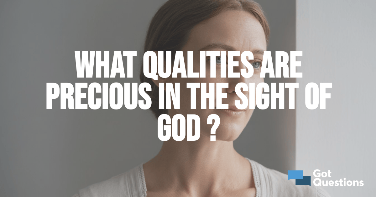 What qualities are precious in the sight of God (1 Peter 3:4 ...