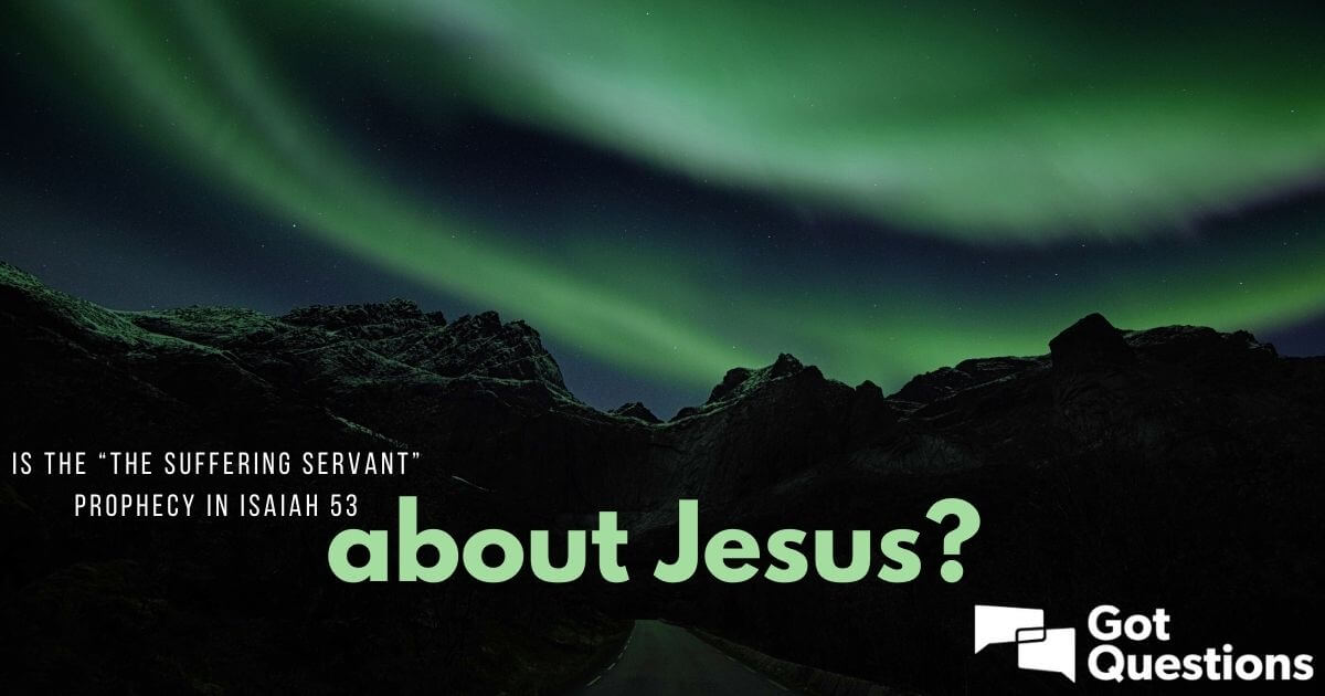 Is the “The Suffering Servant” prophecy in Isaiah 53 about Jesus? | GotQuestions.org