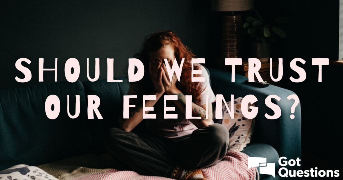 Should we trust our feelings? | GotQuestions.org Should we trust our feelings? | GotQuestions.org