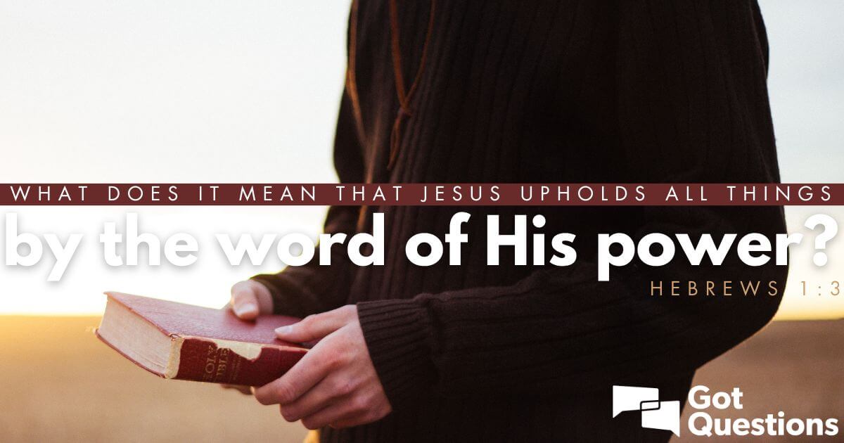 What does it mean that Jesus upholds all things by the word of His ... What does it mean that Jesus upholds all things by the word of His ...
