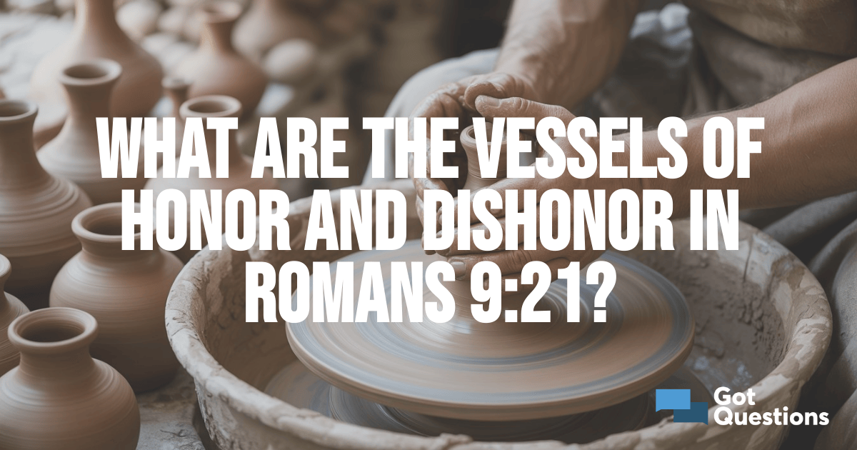 What are the vessels of honor and dishonor in Romans 9:21 ...