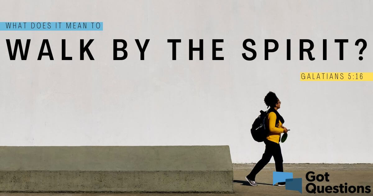 What does it mean to walk by the Spirit (Galatians 5:16 ...