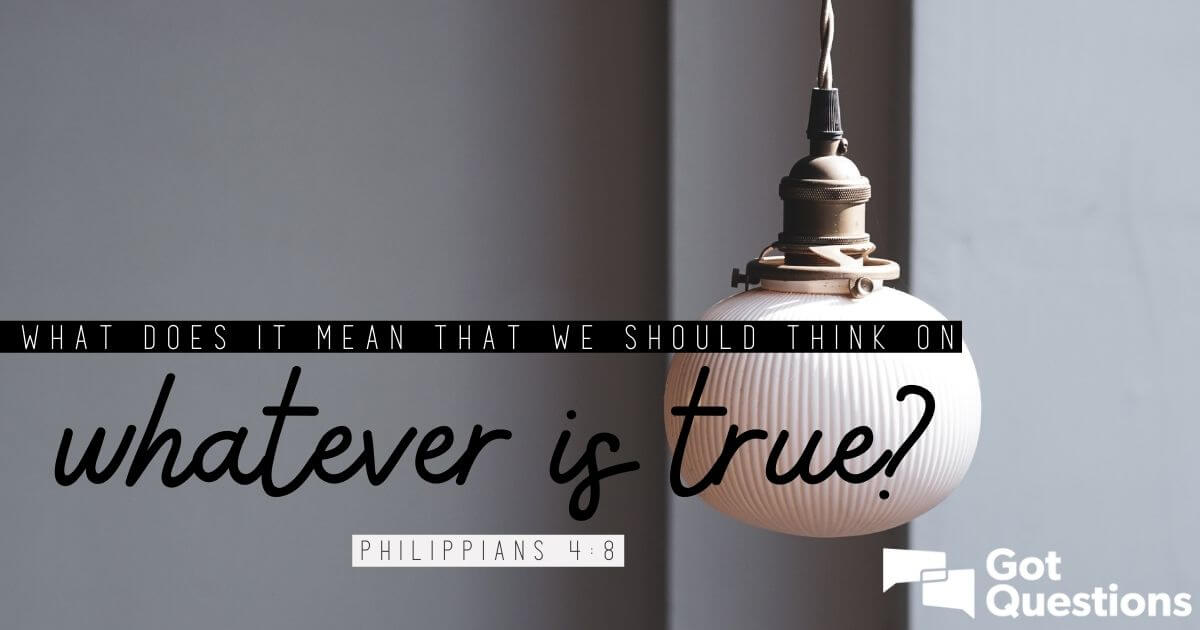 What does it mean that we should think on whatever is true (Philippians ...