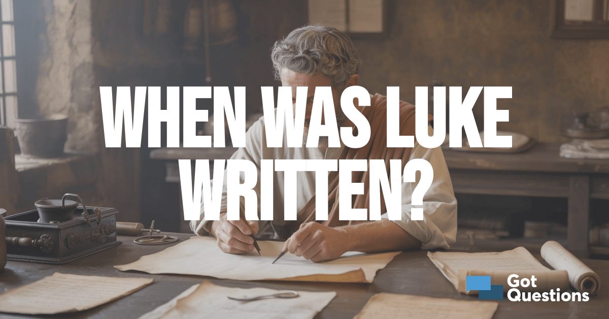 When was Luke written? | GotQuestions.org