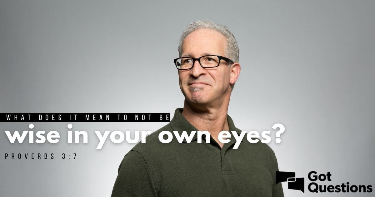 What does it mean to not be wise in your own eyes (Proverbs 3:7 ...