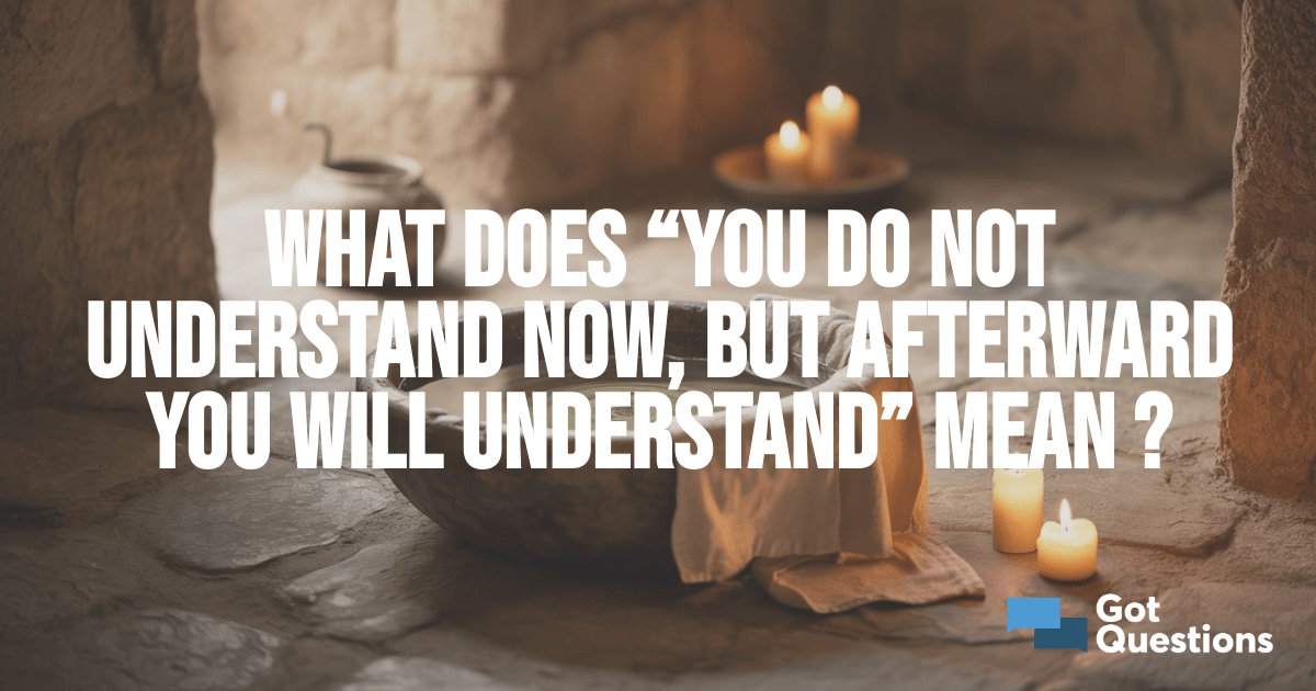 What does “You do not understand now, but afterward you will understand ...